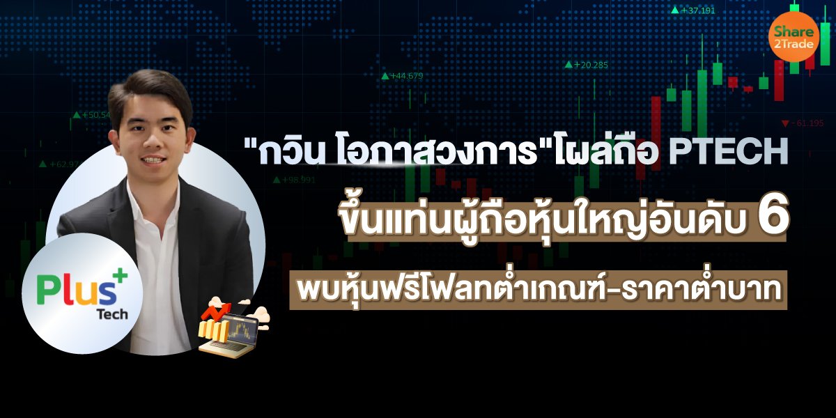 "กวิน โอภาสวงการ" โผล่ถือ PTECH ขึ้นแท่นผู้ถือหุ้นใหญ่อันดับ 6 พบหุ้นฟรีโฟลทต่ำเกณฑ์-ราคาต่ำบาท ...